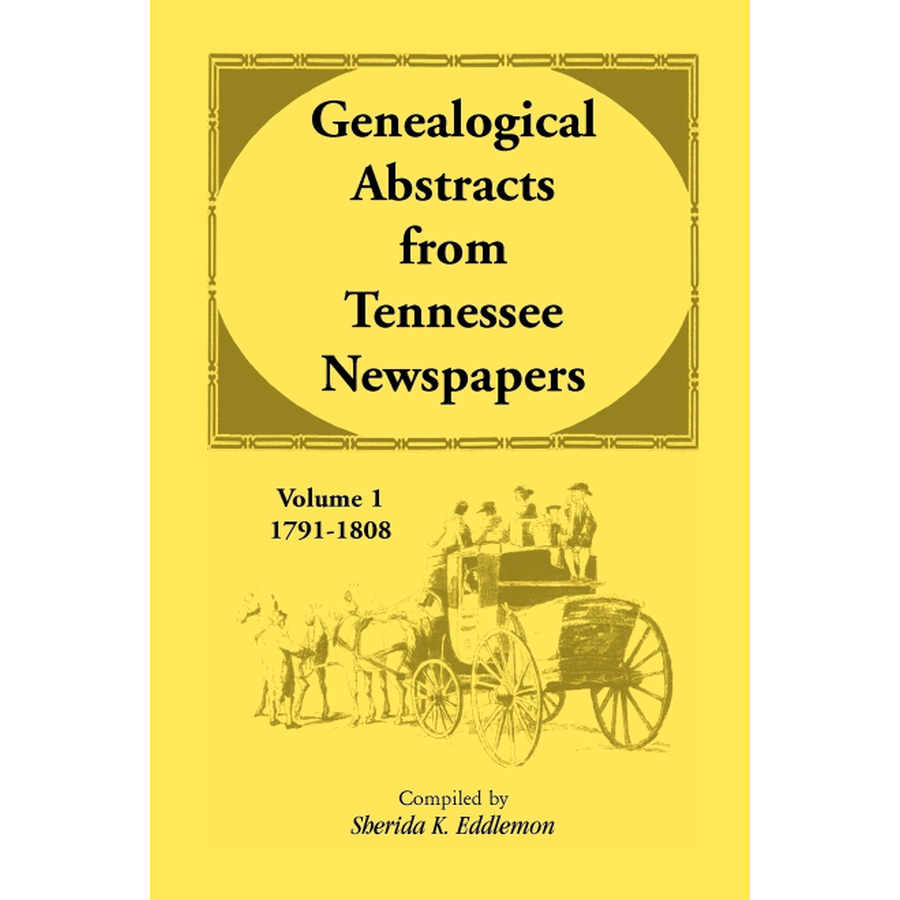 Genealogical Abstracts from Tennessee Newspapers, Volume 1, 1791-1808 ...