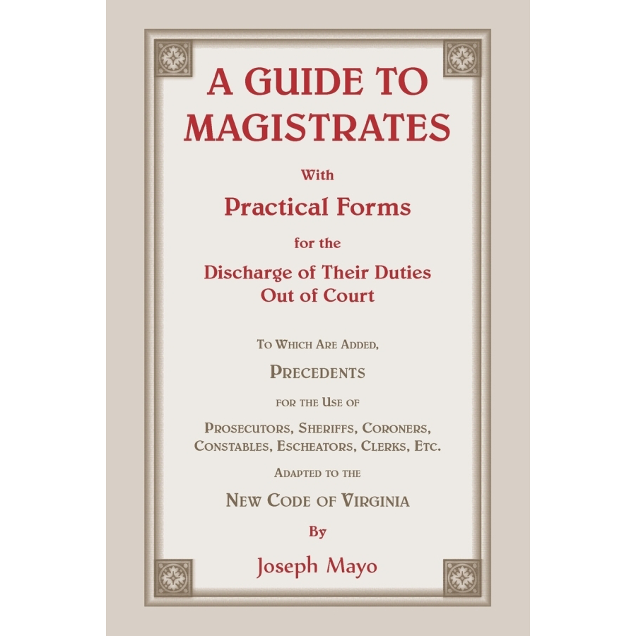 A Guide to Magistrates: With Practical Forms for the Discharge of thei ...