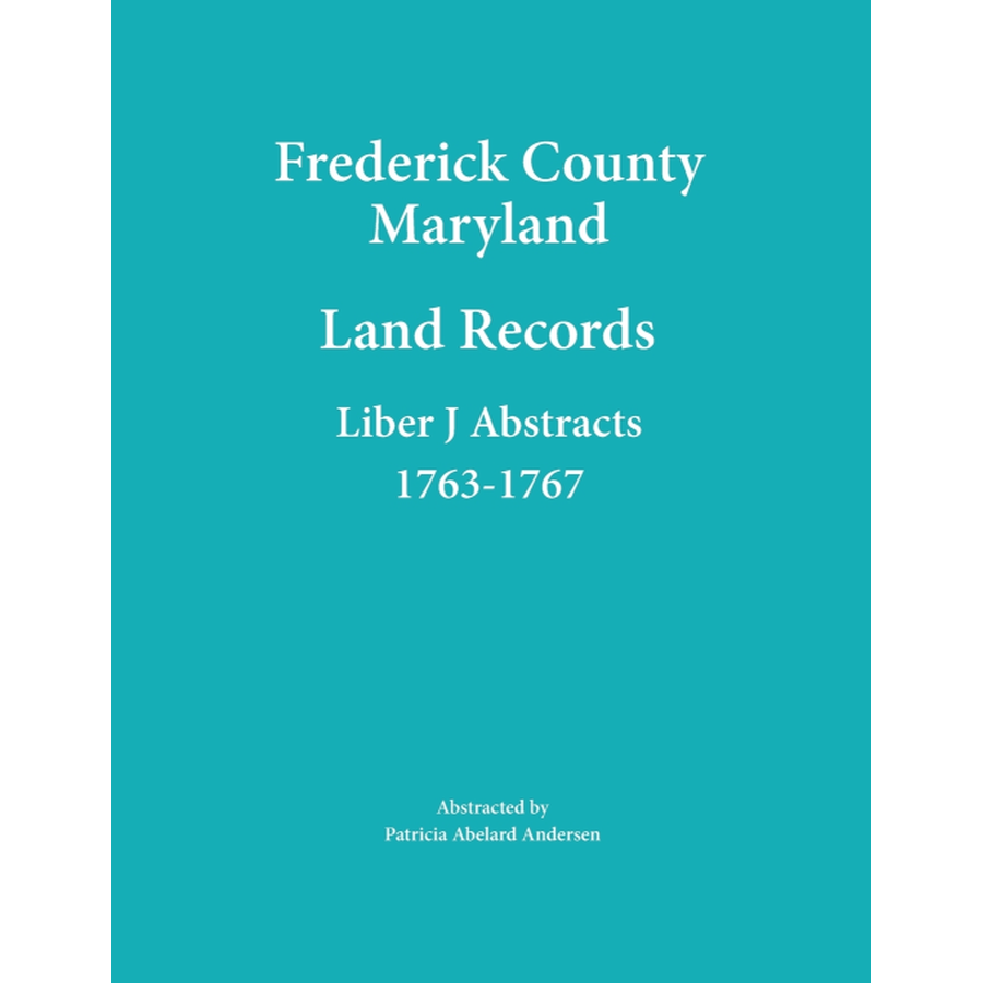 Frederick County, Maryland Land Records Abstracts, Liber J, 1763-1767 ...